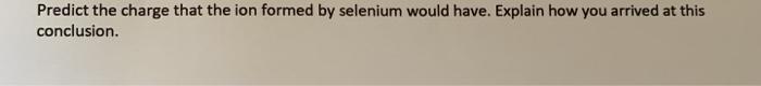 Solved Predict the charge that the ion formed by selenium | Chegg.com
