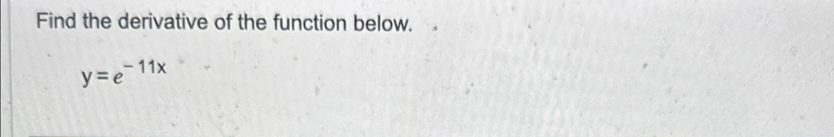 Solved Find the derivative of the function below.y=e-11x | Chegg.com