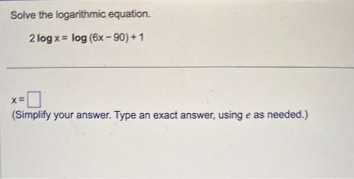 Solved Solve the logarithmic equation. 2logx=log(6x−90)+1 x= | Chegg.com