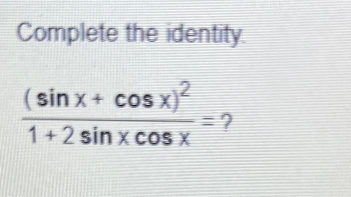 Solved Complete the identity. 1+2sinxcosx(sinx+cosx)2=? | Chegg.com