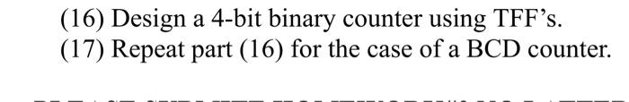 Solved (16) Design a 4-bit binary counter using TFF's. (17) | Chegg.com