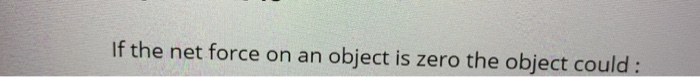 Solved If The Net Force On An Object Is Zero The Object 9080