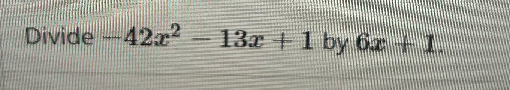 Solved Divide -42x2-13x+1 ﻿by 6x+1 | Chegg.com