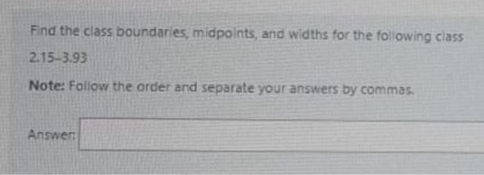 Solved Find the class boundaries, midpoints, and widths for | Chegg.com