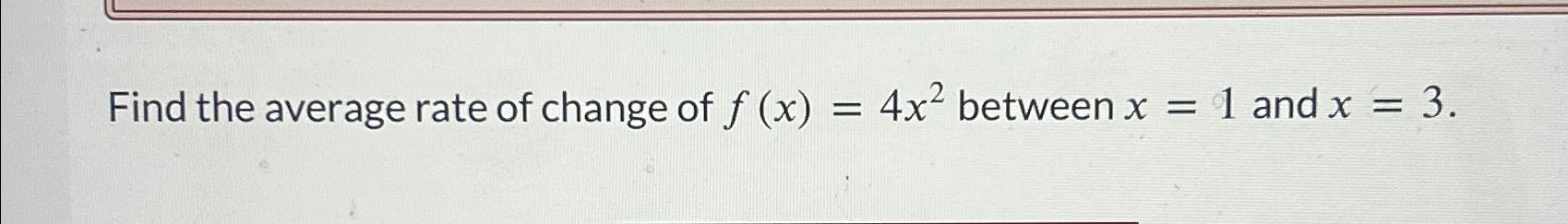 Solved Find the average rate of change of f(x)=4x2 ﻿between | Chegg.com