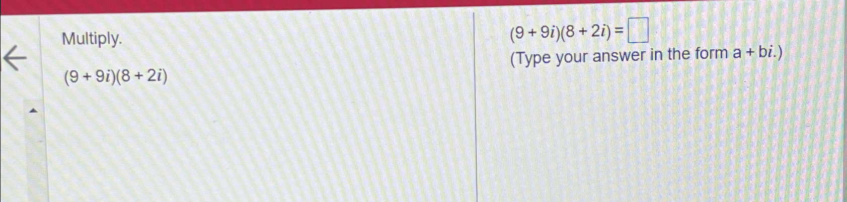 Solved Multiply.(9+9i)(8+2i)=(9+9i)(8+2i)(Type your answer | Chegg.com