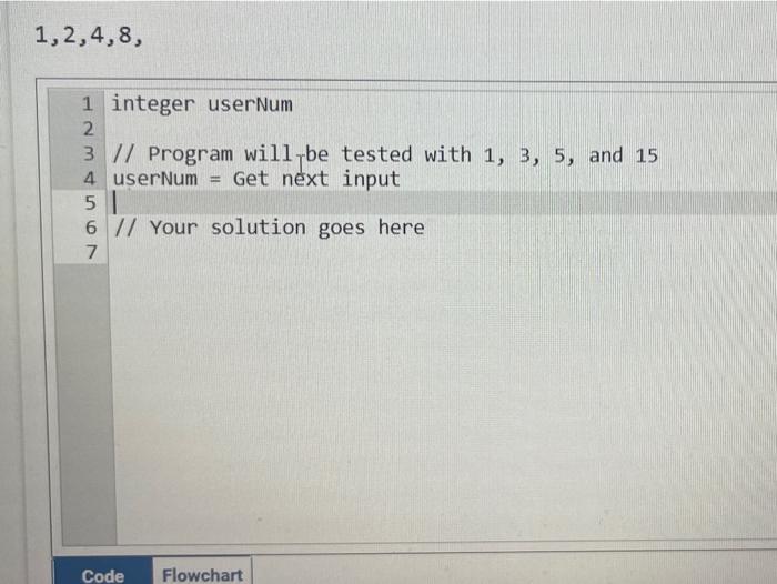 Solved 1,2,4,8, 1 integer userNum 2 3 // Program will be | Chegg.com