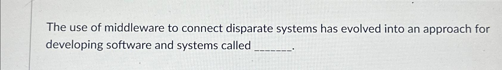 Solved The use of middleware to connect disparate systems | Chegg.com