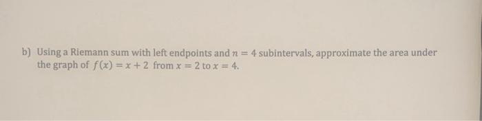 Solved b) Using a Riemann sum with left endpoints and n=4 | Chegg.com