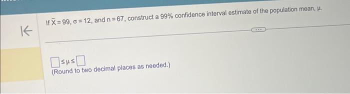 Solved If Xˉ=99,σ=12, and n=67, construct a 99% confidence | Chegg.com