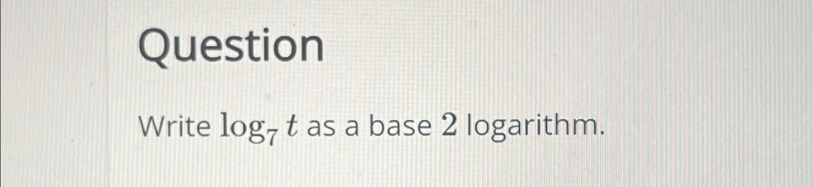 Solved QuestionWrite log7t ﻿as a base 2 ﻿logarithm. | Chegg.com
