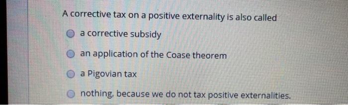 Solved A corrective tax on a positive externality is also | Chegg.com