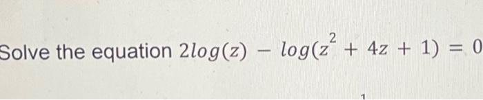 Solved Solve the equation 2log(z) - log(z² + 4z + 1) = 0 | Chegg.com