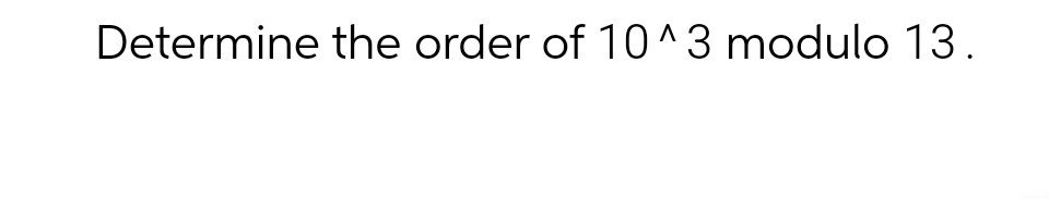Solved Determine the order of 103 ﻿modulo 13 . | Chegg.com
