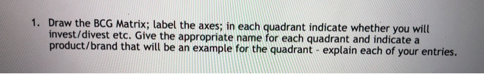 Solved 1. Draw the BCG Matrix; label the axes; in each | Chegg.com