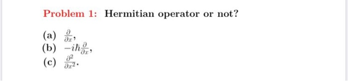 Solved Problem 1: Hermitian operator or not? (a) ar (b) -ih | Chegg.com