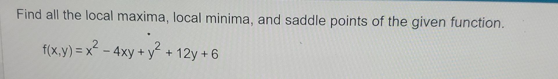 Solved Find all the local maxima, local minima, and saddle | Chegg.com