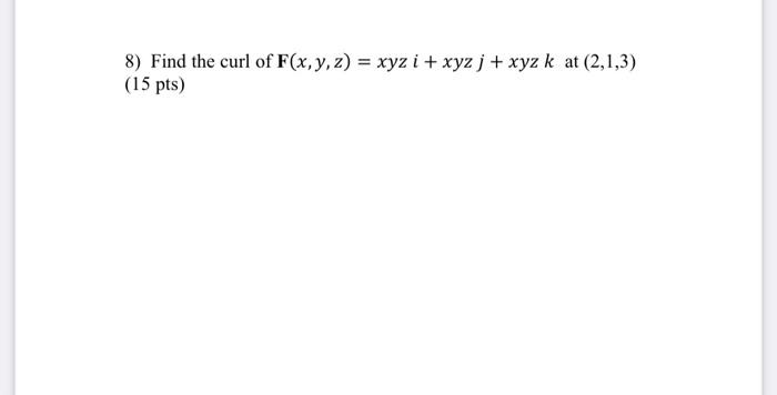 Solved 8) Find the curl of F(x,y,z)=xyzi+xyzj+xyzk at | Chegg.com