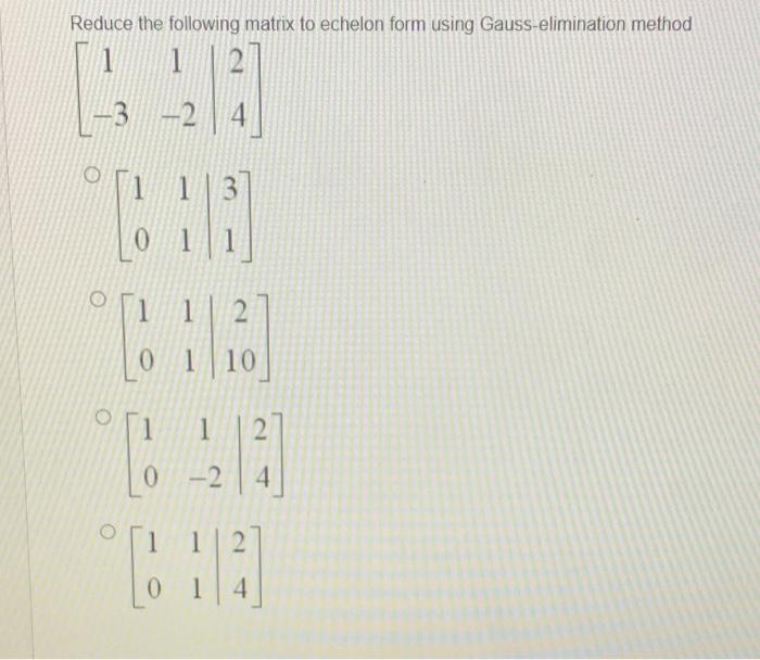 Solved Reduce the following matrix to echelon form using | Chegg.com