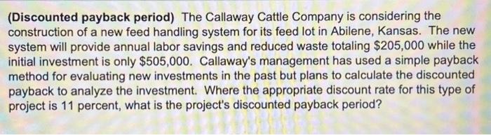 Solved (Discounted payback period) The Callaway Cattle | Chegg.com