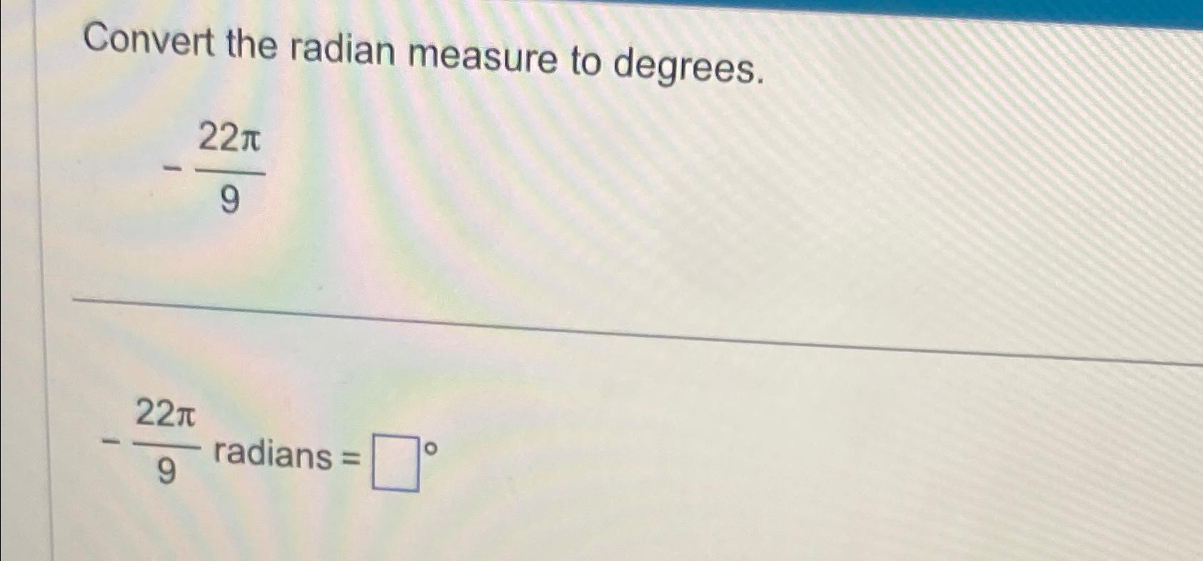 Solved Convert the radian measure to degrees.-22π9-22π9 | Chegg.com