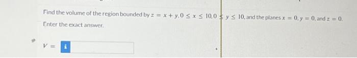 Solved Find the volume of the region bounded by z = x + y,0 | Chegg.com