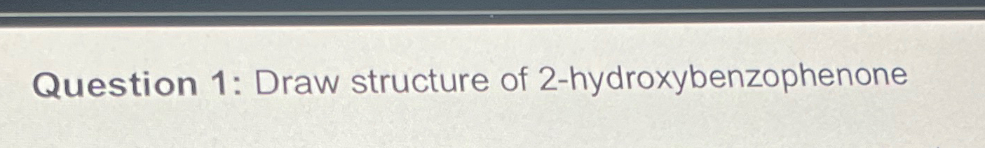 Solved Question 1: Draw structure of 2-hydroxybenzophenone , | Chegg.com