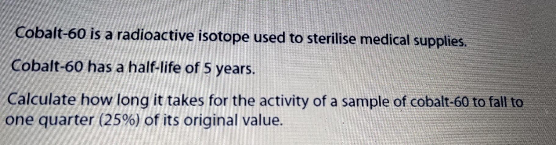Solved Cobalt-60 is a radioactive isotope used to sterilise | Chegg.com