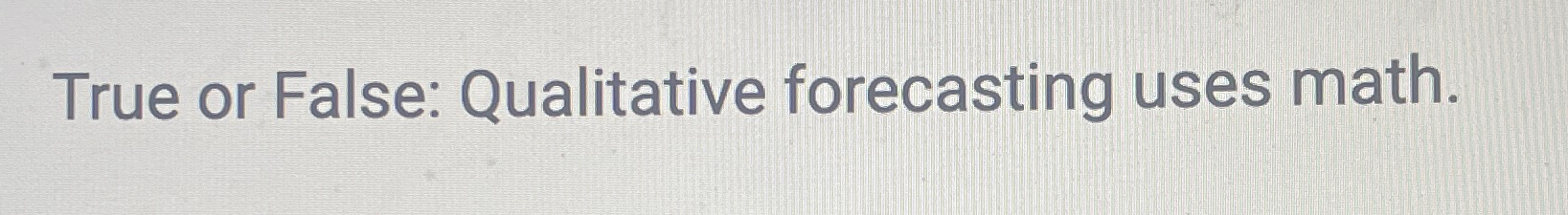 Solved True or False: Qualitative forecasting uses math. | Chegg.com