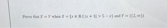 Solved Prove that X = Y when X = {x E R ||x + 1|>5-x} and Y | Chegg.com