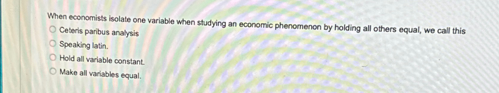 Solved When economists isolate one variable when studying an | Chegg.com