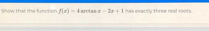 Solved Show that the function f(x) = 4 arctan x - 2x + 1 has | Chegg.com