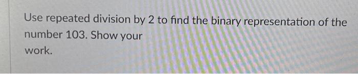 Solved Use repeated division by 2 to find the binary | Chegg.com