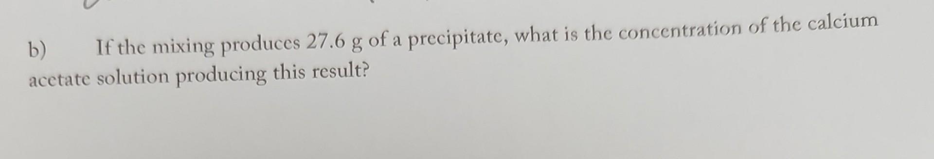 Solved b) If the mixing produces 27.6 g of a precipitate, | Chegg.com