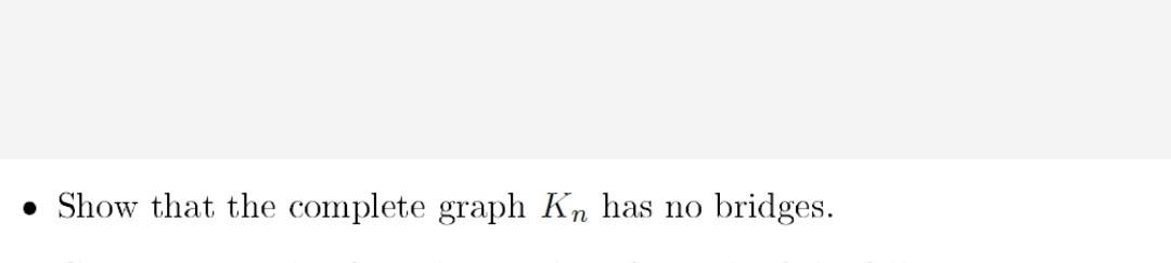 Solved - Show that the complete graph Kn has no bridges. | Chegg.com