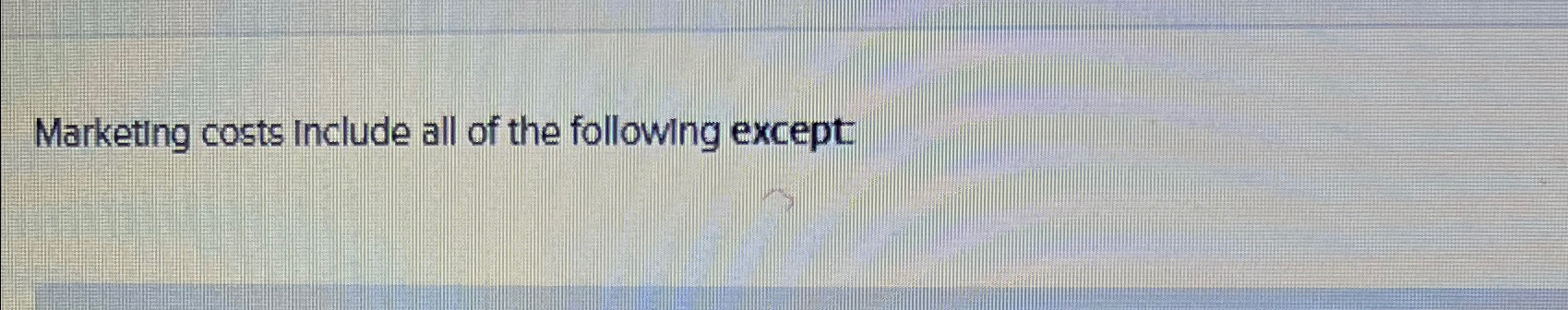 Solved Marketing costs Include all of the following except | Chegg.com