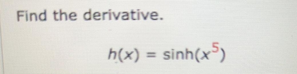 Solved Find the derivative.h(x)=sinh(x5) | Chegg.com