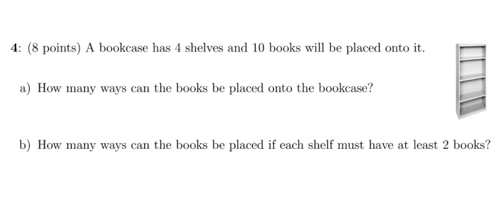 Solved 4: (8 points) A bookcase has 4 shelves and 10 books | Chegg.com