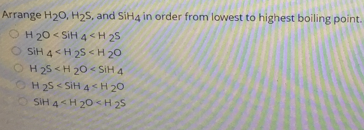 Solved Arrange H2O,H2S, ﻿and SiH4 ﻿in order from lowest to | Chegg.com