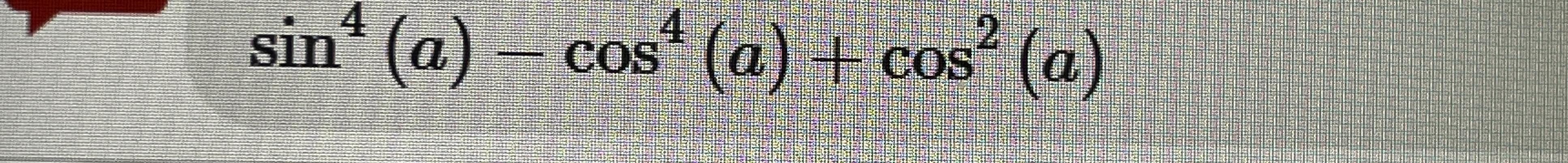 Solved sin4(a)-cos4(a)+cos2(a) | Chegg.com