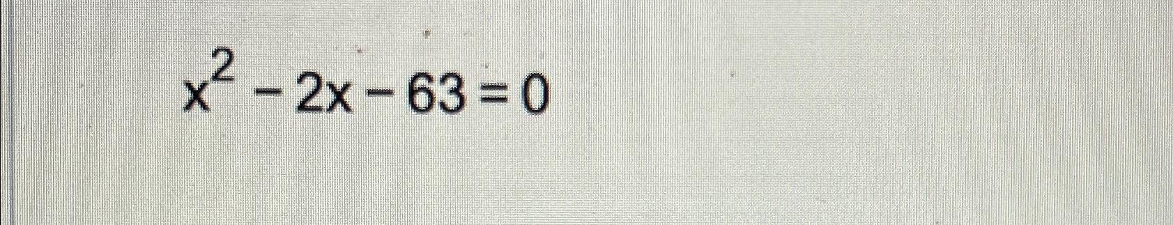 Solved x2-2x-63=0 | Chegg.com