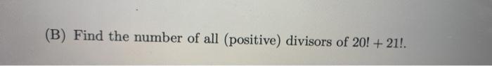 Solved (B) Find the number of all (positive) divisors of 20! | Chegg.com