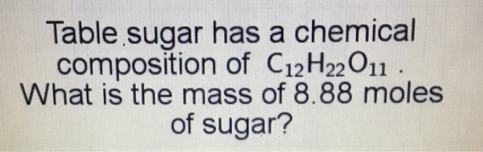 Solved Table sugar has a chemical composition of C12H22O11 . | Chegg.com