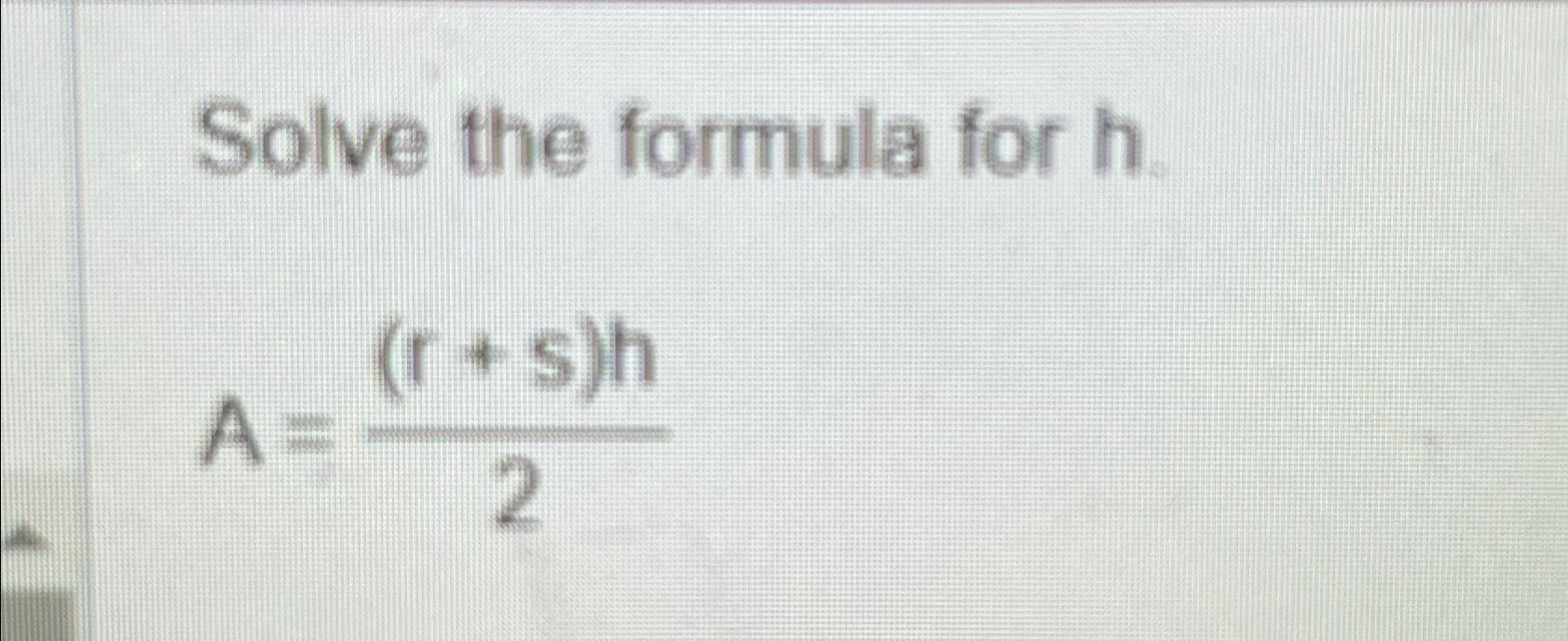 Solved Solve the formula for h.A=(r+s)h2 | Chegg.com