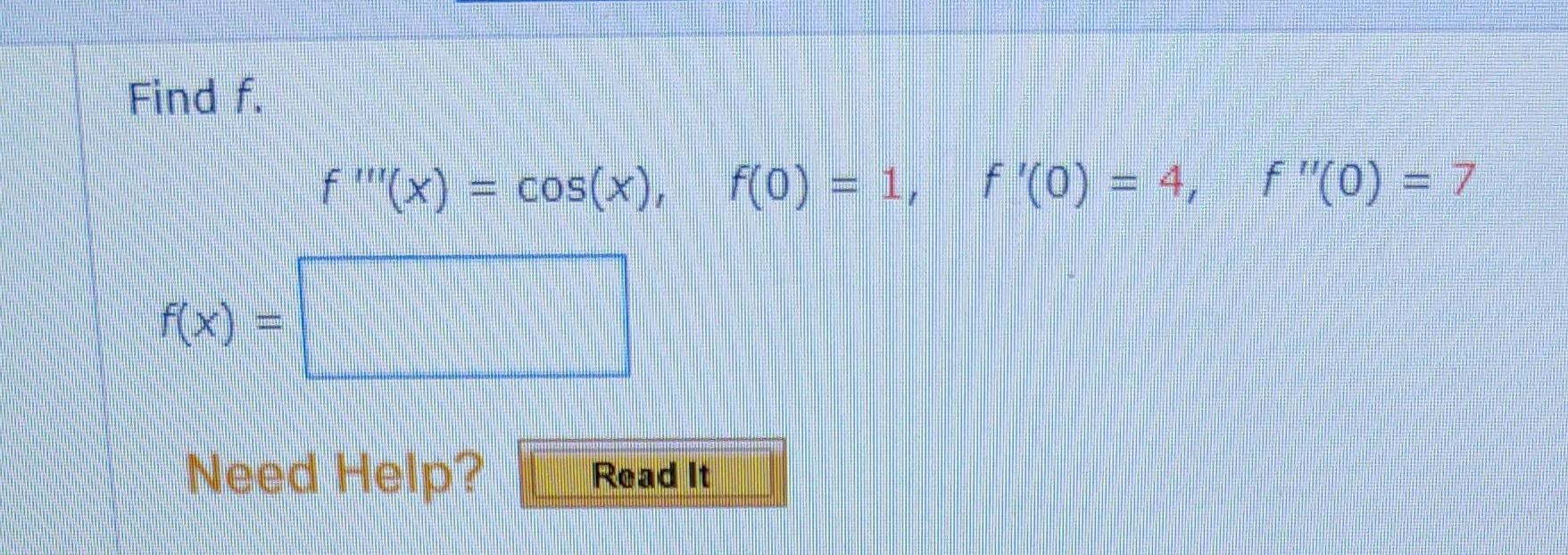 Solved Find f. f′′′(x)=cos(x),f(0)=1,f′(0)=4,f′′(0)=7 f(x)= | Chegg.com