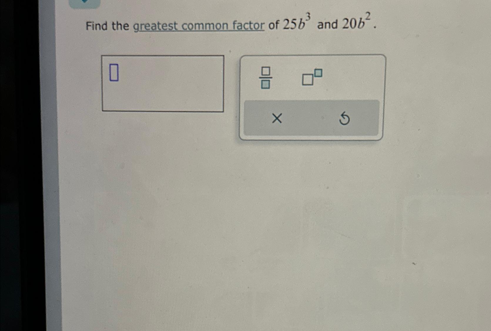 Solved Find the greatest common factor of 25b3 ﻿and 20b2. | Chegg.com