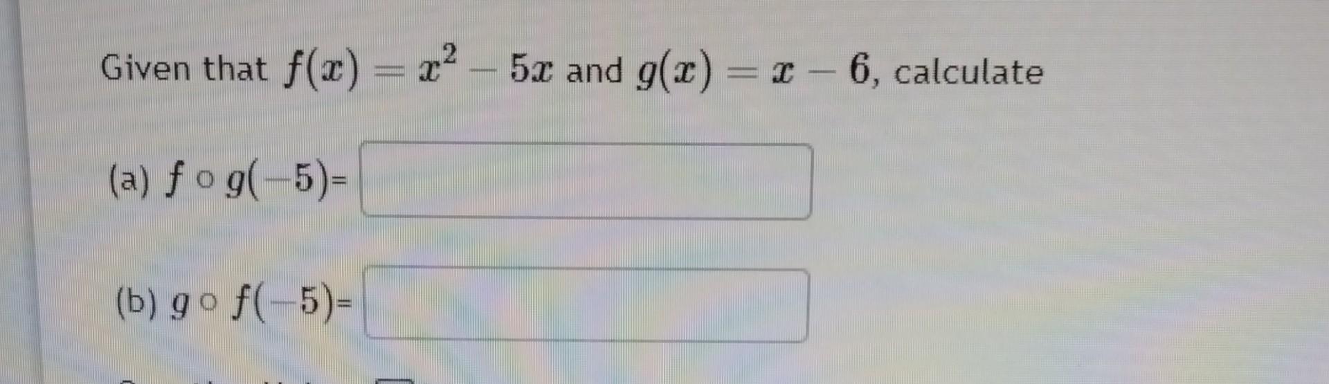 Solved Given that f(x)=x2−5x and g(x)=x−6, calculate (a) | Chegg.com