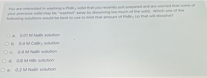 Solved You are interested in washing a PbBr2 solid that you | Chegg.com
