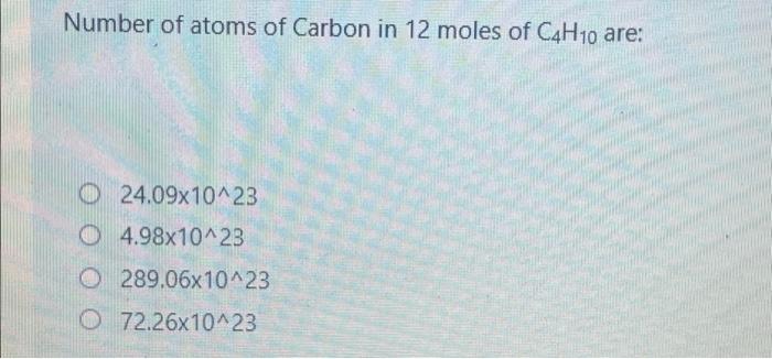 Solved Number of atoms of Carbon in 12 moles of C4H10 are: 0 | Chegg.com