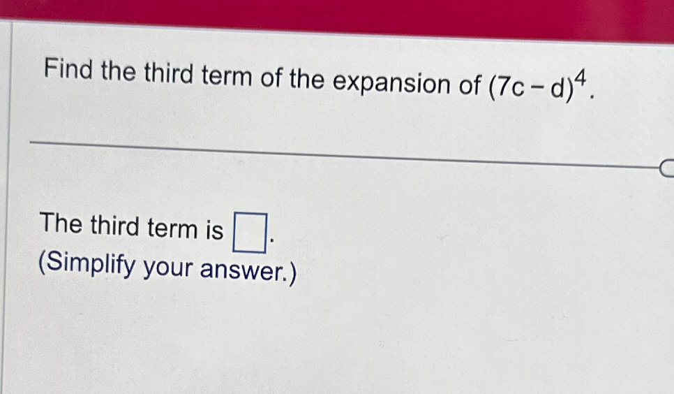 Solved Find the third term of the expansion of (7c-d)4.The | Chegg.com